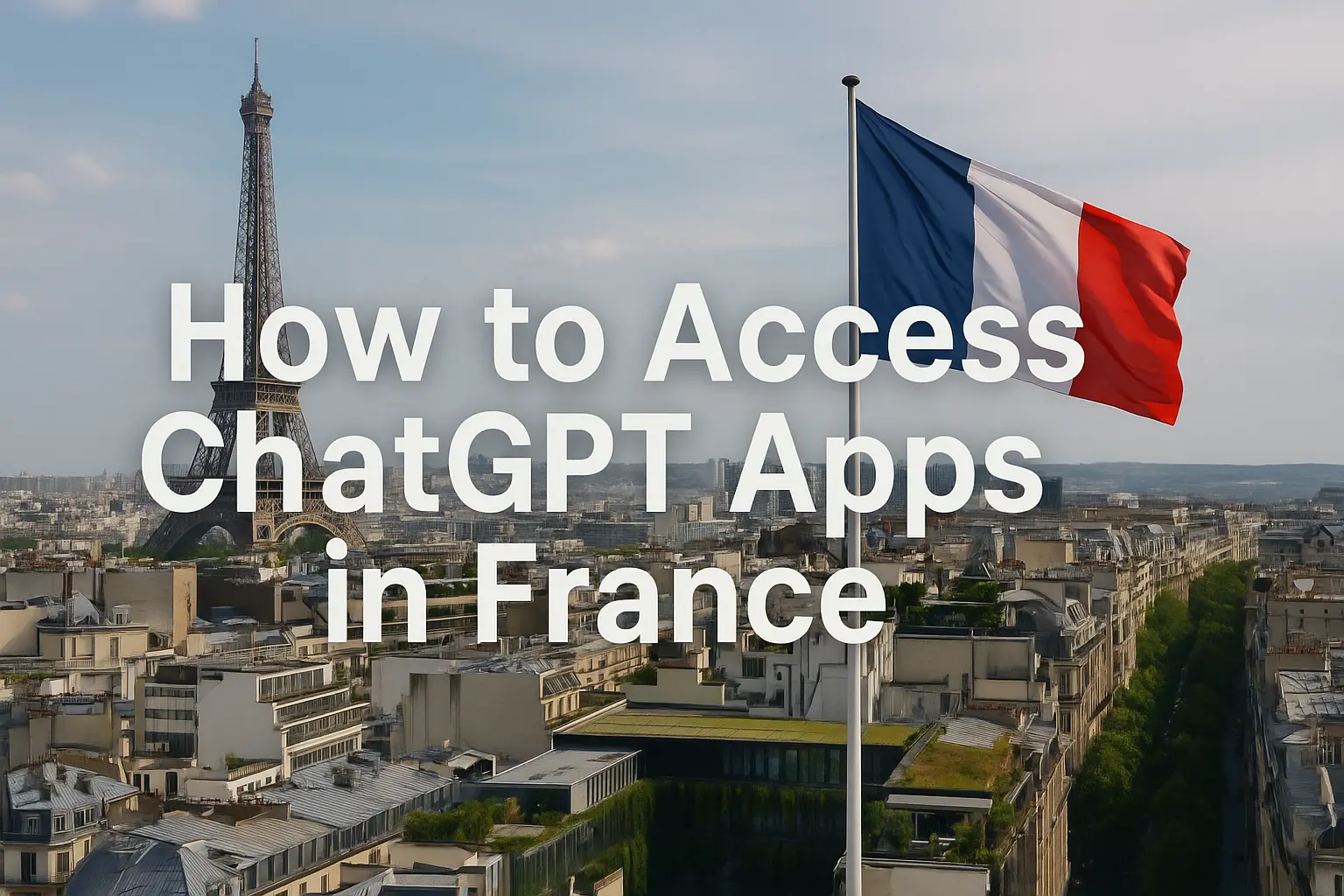 How to Access ChatGPT Apps in France 🇫🇷 (Guide)